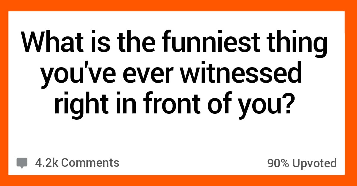 15 People Tell the Stories About the Funniest Things They've Ever Seen